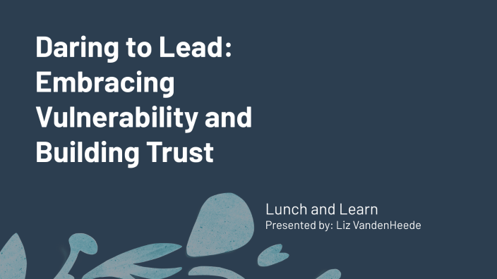 Daring to Lead: Embracing Vulnerability by Liz VandenHeede on Prezi