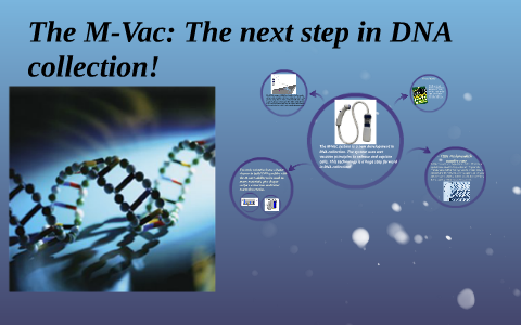 The M-Vac: The next step in DNA collection! by trey dunn on Prezi