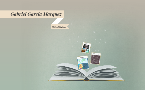 Gabriel Garcia Marquez and Magical Realism by Jessica Clark on Prezi