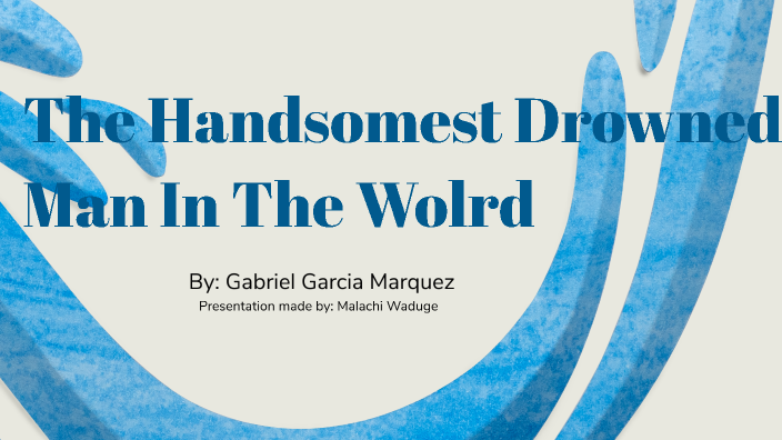 The Handsomest Drowned Man In The World by Malachi Waduge on Prezi