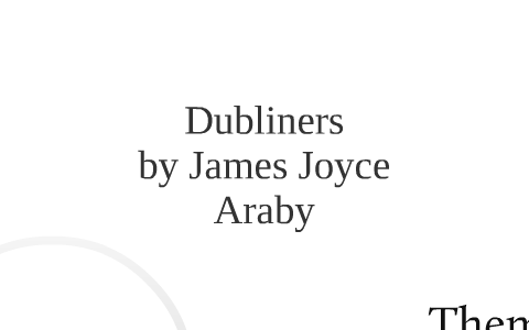 Dubliners: Araby by James Joyce by Said Ibeggazene on Prezi