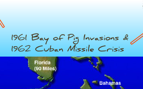 1961 Bay of Pig Invasion & 1962 Cuban Missile Crisis by Suzie Diaz on Prezi