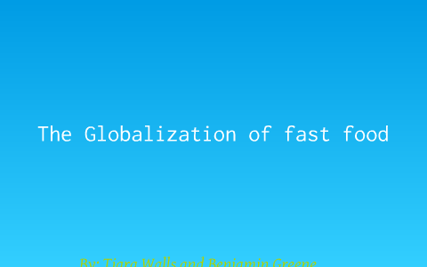 Globalization of Fast Food by Benjamin Greene on Prezi