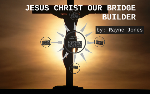 Jesus Christ Our Bridge Builder by RKJ4 Oglesby on Prezi