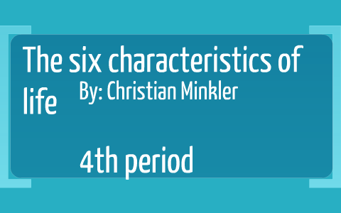 The Six Characteristics of Life by christian minkler on Prezi