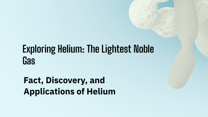 Exploring Helium: The Lightest Noble Gas by Sophie Murtskhvaladze on Prezi