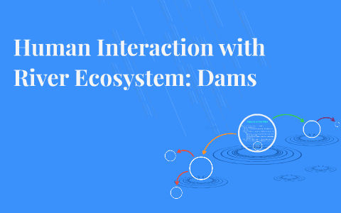 Human Interaction with River Ecosystem: Dams by on Prezi