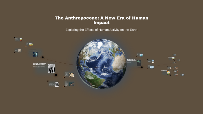 The Anthropocene: A New Era of Human Impact by Jeremy Sibun on Prezi