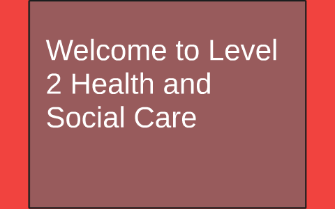 Welcome to Level 2 Health and Social Care by louise simmonds on Prezi
