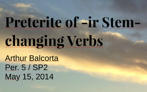 Preterite of -ir Stem-changing Verbs by Arthur James Balcorta on Prezi