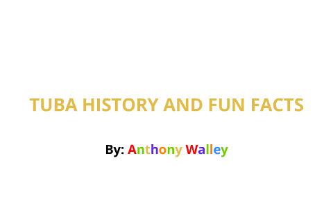 FUN FACTS AND HISTORY OF THE TUBA by Anthony Walley on Prezi