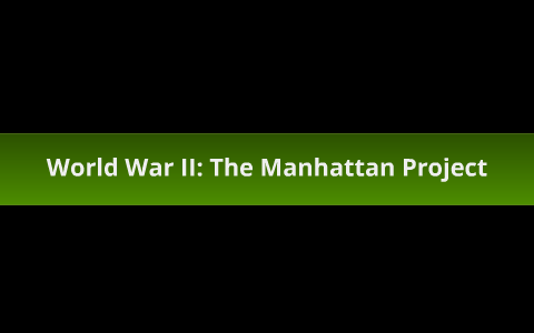 World War II -- The Manhattan Project by Sam Willis on Prezi