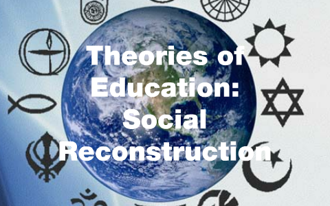 Theories of Education: Social Reconstruction by Ashleyanna Byrd on Prezi