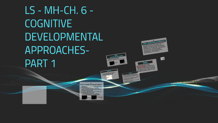 LS - MH-CH. 6 - COGNITIVE DEVELOPMENTAL APPROACHES - PART 1 by Linda Olson on Prezi