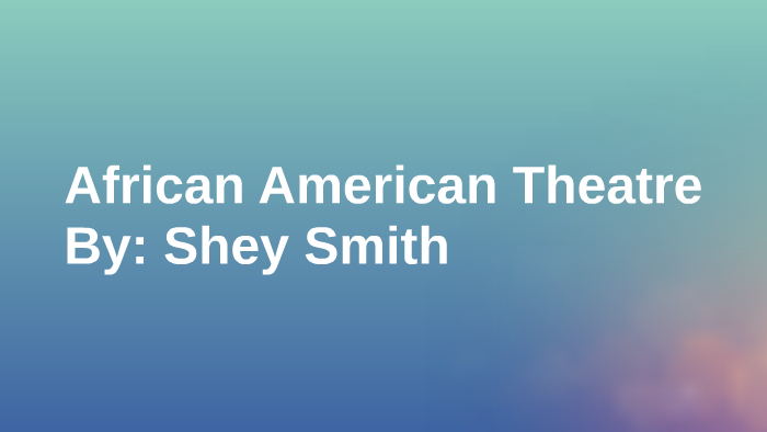 African American Theatre by jashayla smith on Prezi