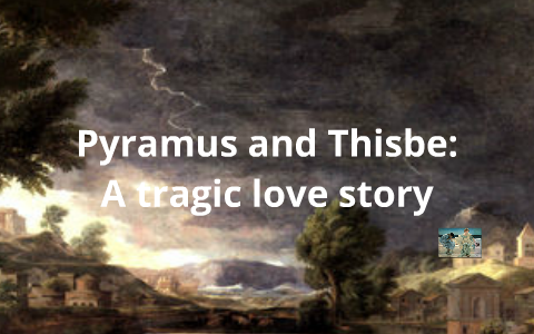 Pyramus and Thisbe: A tragic love story. by John Snodgrass on Prezi