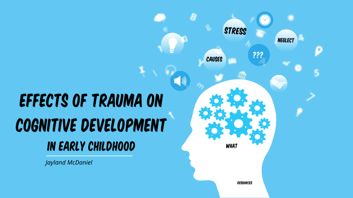 Effects of Trauma on Cognitive Development by Jayland Mcdaniel on Prezi