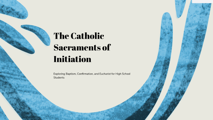 The Catholic Sacraments of Initiation by Kyle Callahan on Prezi