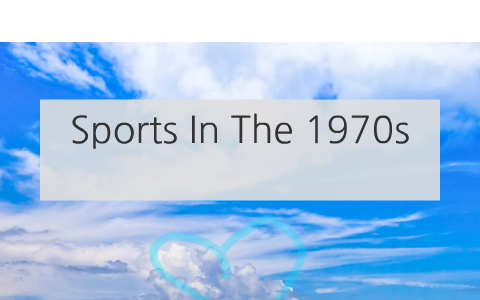 Sports In The 1970s by Rosey Vang on Prezi