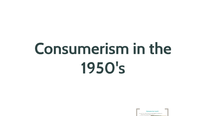 Consumerism in the 1950's by Catherine Shockley on Prezi