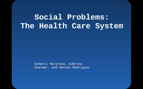 Social Problems: The Health Care System by Ashanti Hargrove on Prezi