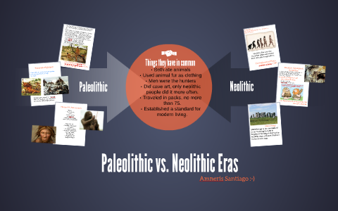 Paleolithic vs. Neolithic Eras by Amie Santiago on Prezi