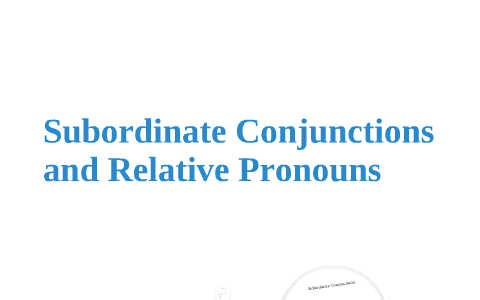 Relative pronouns and subordinating conjunctions! by Emily Arroyo on Prezi