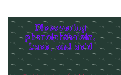 Phenolphthalein, Base, and Acid by Andrea Christina on Prezi