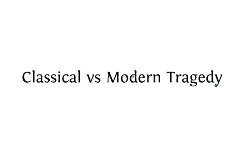 Classical vs Modern Tragedy by Hannah Bates on Prezi