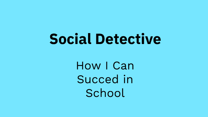 Social Detective: How I Can Succed in School by grace gehner on Prezi