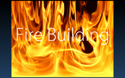 Fire Building by jordan cowie on Prezi