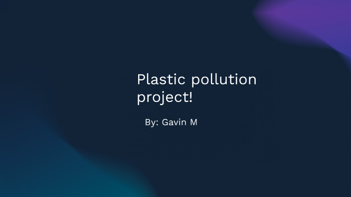 Plastic pollution project! by Gavin Miller on Prezi