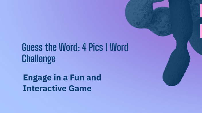 Guess the Word: 4 Pics 1 Word Challenge by Julie Intia on Prezi