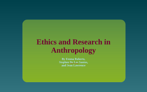 Ethics and Research in Anthropology by Emma Roberts on Prezi