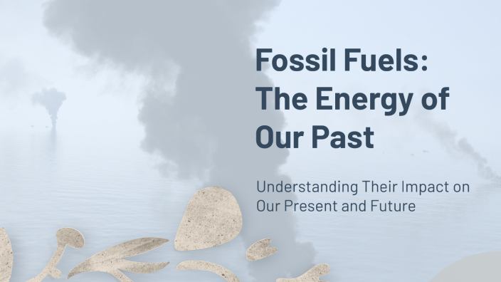 Fossil Fuels: The Energy of Our Past by Isaiah Lovell on Prezi