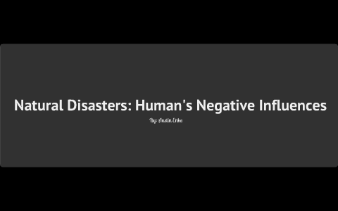 Natural Disasters: Human's Negative Influences by Austin Enke on Prezi