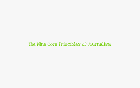 The 9 Core Principles of Journalism by Nicole Hebert on Prezi