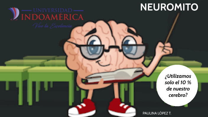 NEUROMITO ¿Utilizamos solo el 10 % de nuestro cerebro? by PAULINA LÓPEZ ...
