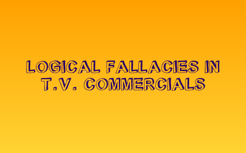Logical Fallacies in TV Commercials by Maggie Boreham on Prezi