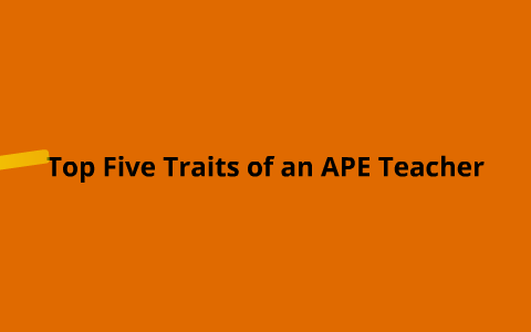 Top Five Traits of an APE Teacher by Alex Hintz on Prezi