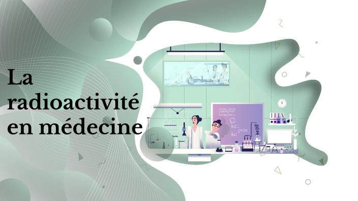 2 La radioactivité en médecine by Yukta Emrith on Prezi