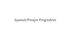 Spanish: Present Progressive by Katie Wicke on Prezi