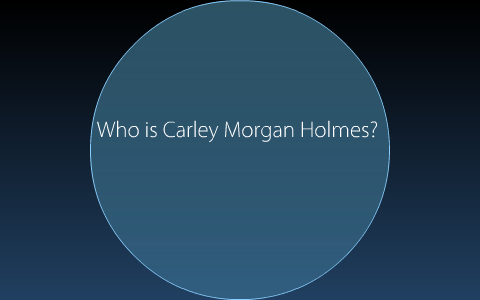 Who is Carley Morgan Holmes? by Carley Holmes on Prezi