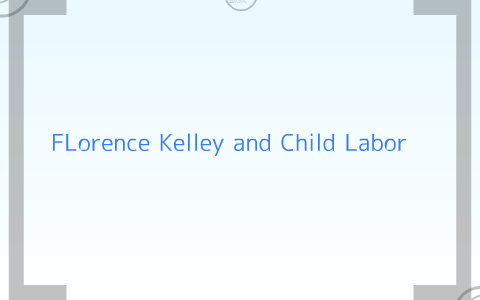Florence Kelley and Child Labor by ariana eligio on Prezi