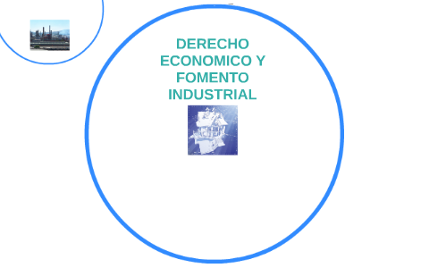 DERECHO ECONOMICO Y FOMENTO INDUSTRIAL by mirna montes on Prezi