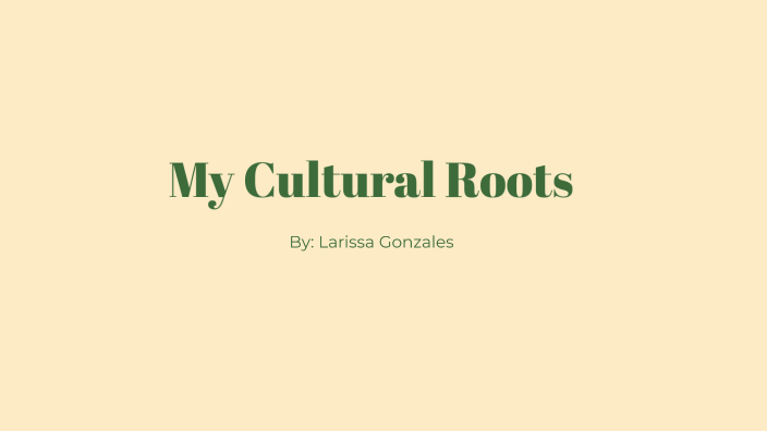Exploring My Cultural Roots by Larissa Gonzales on Prezi