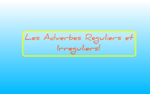 Les Adverbs Reguliers et Irreguliers by brandon halim on Prezi
