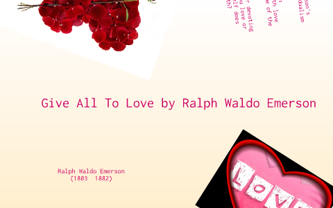 Give All To Love - Ralph Waldo Emerson by Rebecca Zittell on Prezi