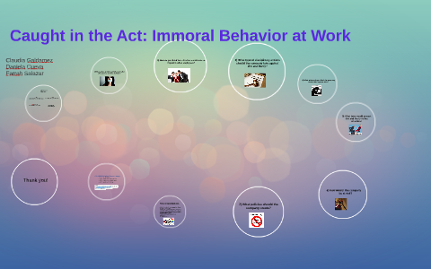 Caught in the Act: Immoral Behavior at Work by Farrah Salazar on Prezi