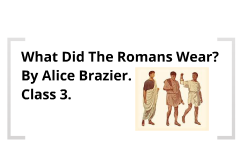 What did Romans wear? by Alice Brazier on Prezi